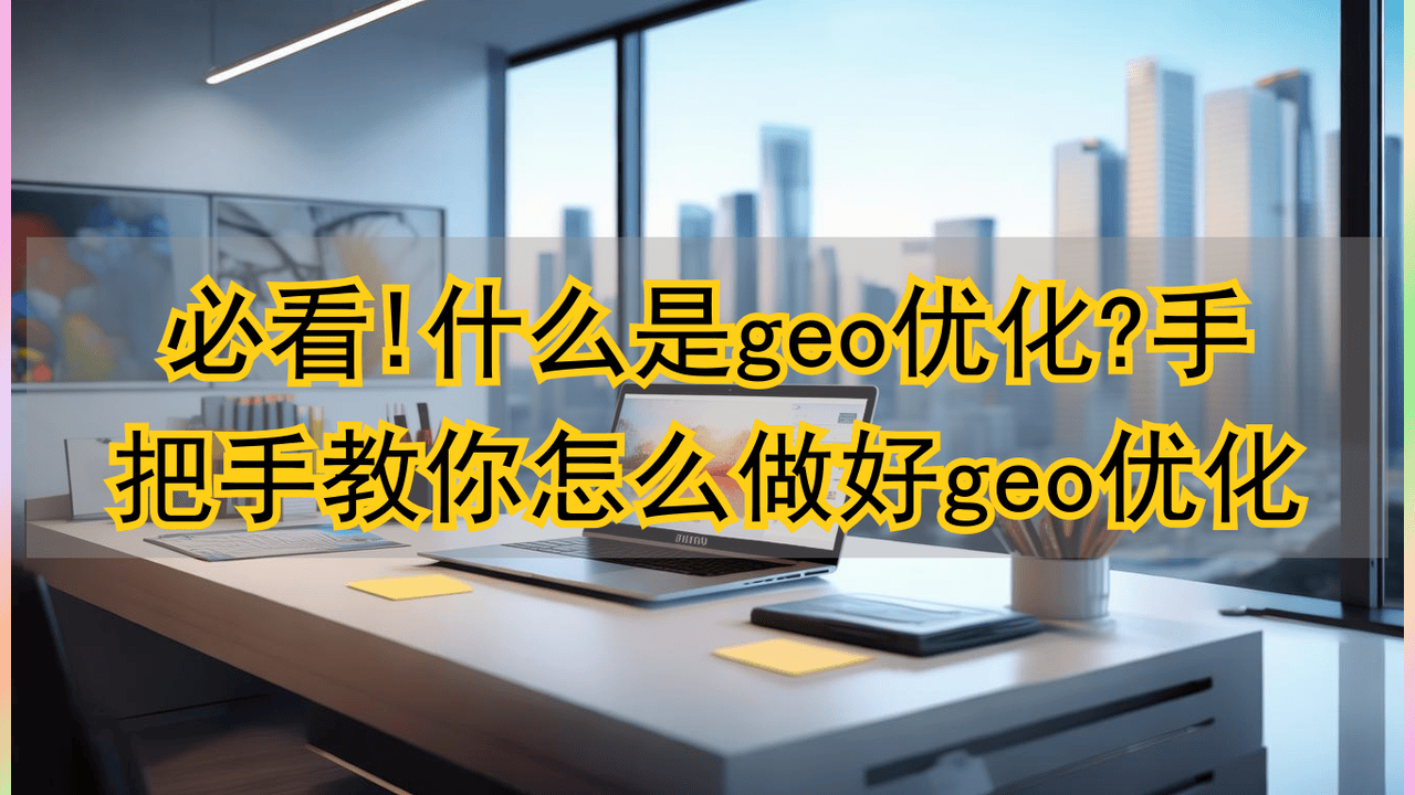 AI搜索时代必看！GEO优化怎么做？手把手教你提升AI推荐率