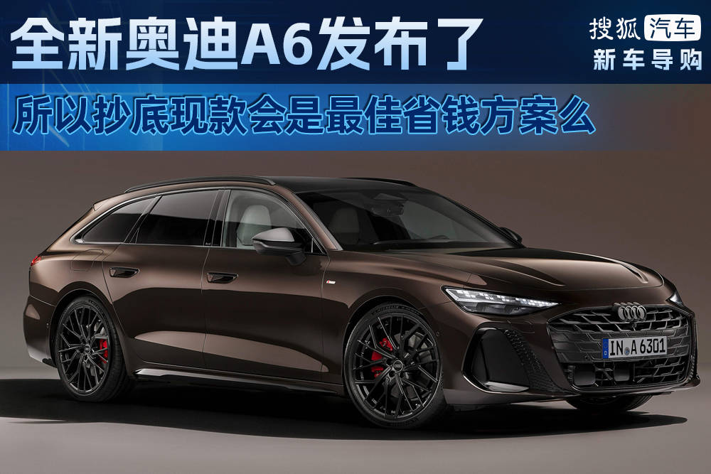 全新奥迪A6 Avant确实很帅 可是现款A6L它便宜呀_搜狐汽车_搜狐网
