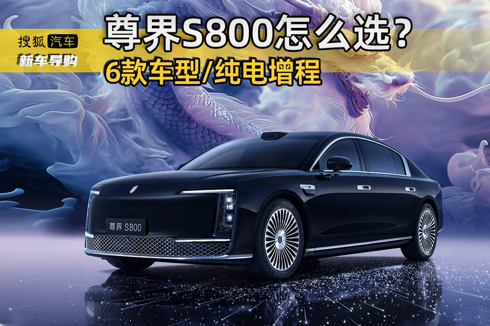 6款车型/纯电增程 尊界S800怎么选？_搜狐汽车_搜狐网