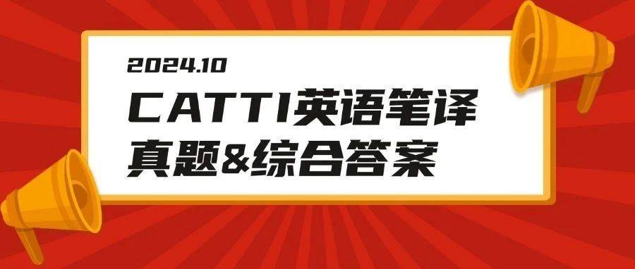 首发！2024年10月CATTI笔译真题及综合答案！_教育_考试_考后