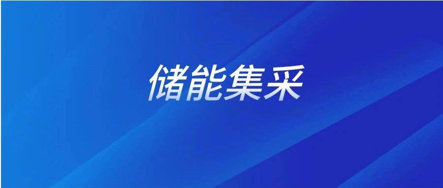16GWh！中国电建启动2025年超大规模储能系统设备集采_采购项目_投标_招标