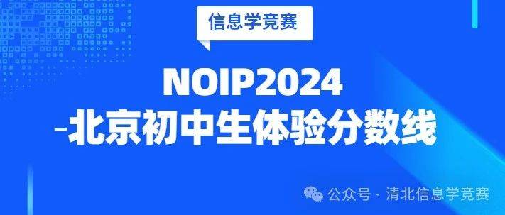 北京赛区发布NOIP2024初中生体验分数线_竞赛_信息学_编程