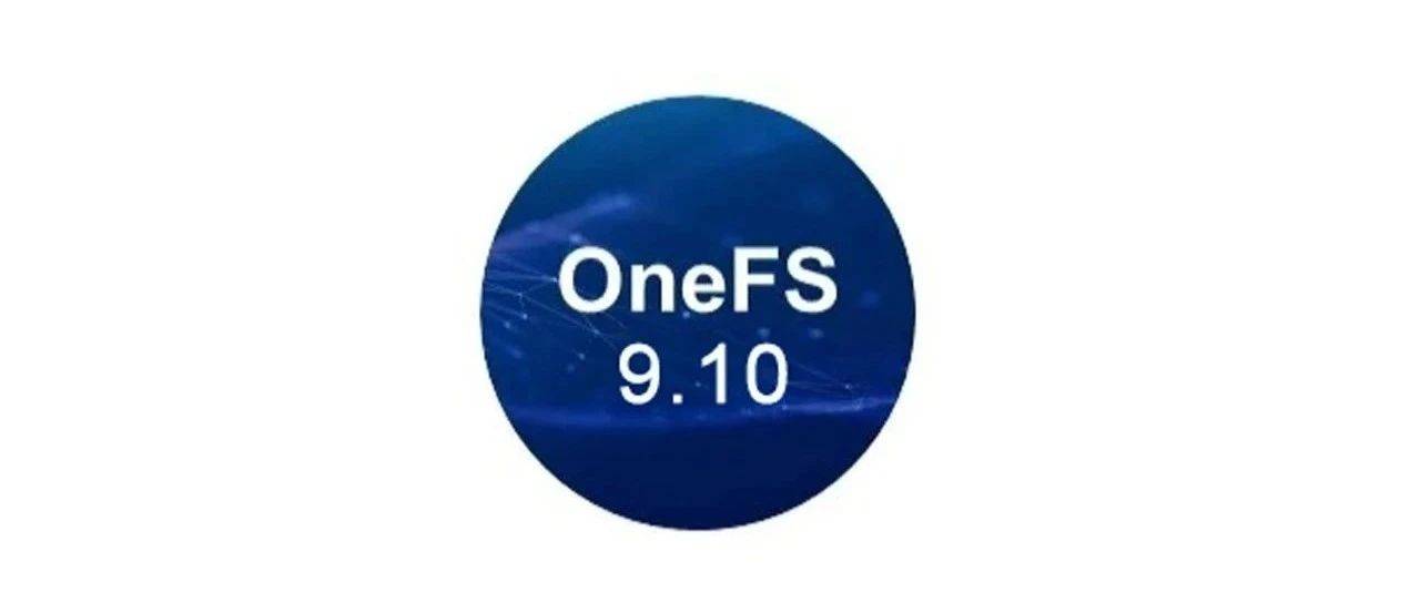 一年四进化，OneFS 9.10已发布！_数据_支持_工作