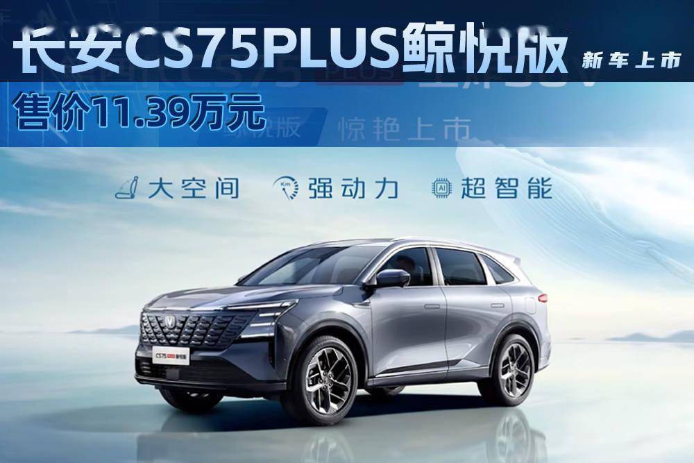 售价11.39万元/搭新蓝鲸发动机 长安CS75PLUS鲸悦版上市_搜狐汽车_搜狐网