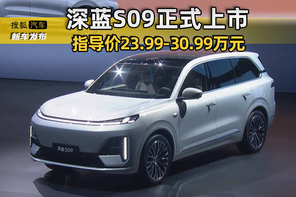 深蓝S09正式上市，售价23.99-30.99万元，华为赋能能否引领大型SUV新潮流？_搜狐汽车_搜狐网