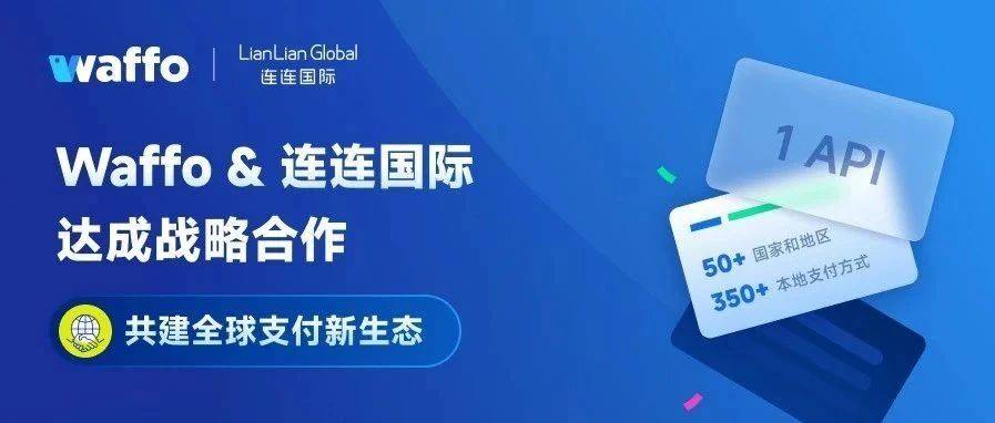 Waffo与连连国际达成战略合作，共建全球支付新生态_跨境_消费者_企业